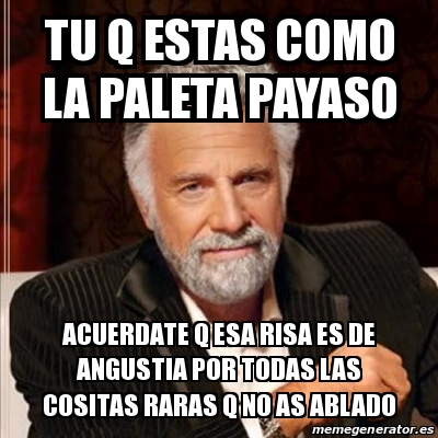 Meme Most interesting man - tu q estas como la paleta payaso acuerdate ...
