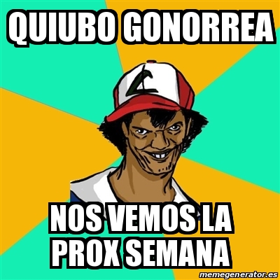 Meme Ash Pedreiro - Quiubo gonorrea Nos vemos la prox semana - 30970110