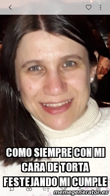 Meme Personalizado - Como siempre con mi cara de torta festejando mi ...