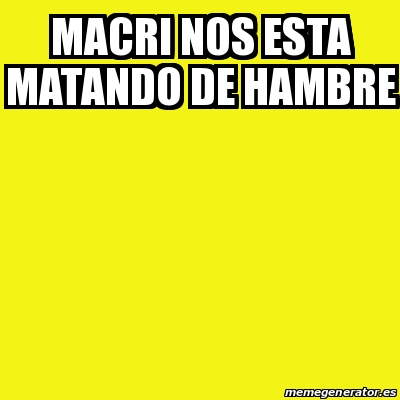 Meme Personalizado - MACRI NOS ESTA MATANDO DE HAMBRE - 30970399