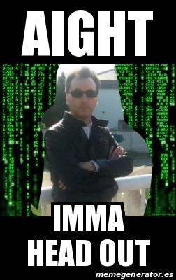 Meme Personalizado - AIGHT Imma head out - 30970926