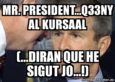 Meme Personalizado - MR. PRESIDENT...q33ny AL KURSAAL (...DIRAN QUE HE ...