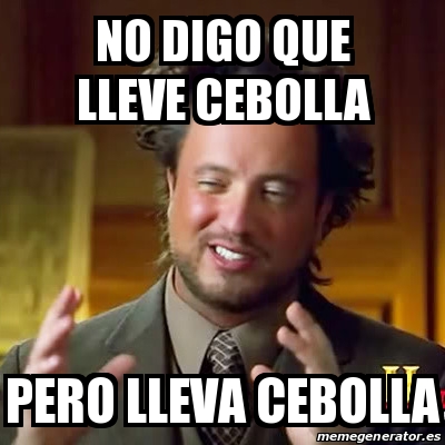 Meme Ancient Aliens - No digo que lleve cebolla Pero lleva cebolla ...
