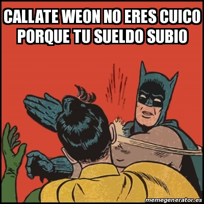 Meme Batman slaps Robin - Callate weon no eres cuico porque tu sueldo ...