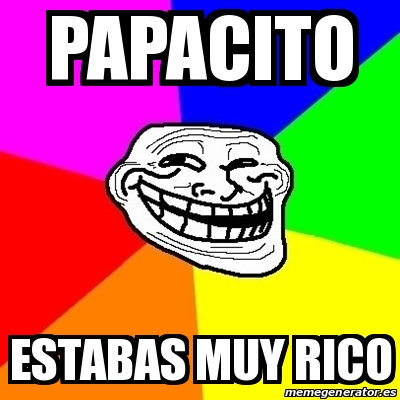 Meme Troll - Papacito Estabas muy Rico - 30974072