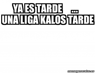 Meme Personalizado - ya es tarde ... una liga kalos tarde - 30974092