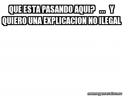 Meme Personalizado - que esta pasando aqui? ... y quiero una ...