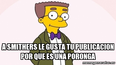 Meme Personalizado - A smithers le gusta tu publicacion por que es una ...