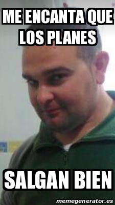Meme Personalizado - Me encanta que los planes Salgan bien - 30975846