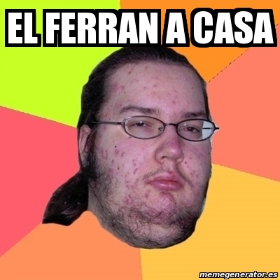 Meme Friki - El ferran a casa - 30976548