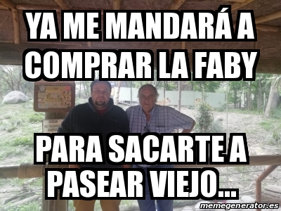 Meme Personalizado - Ya me mandarÃ¡ a comprar la Faby Para sacarte a ...