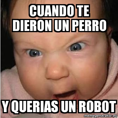 Meme Bebe furioso - cuando te dieron un perro y querias un robot - 30977988
