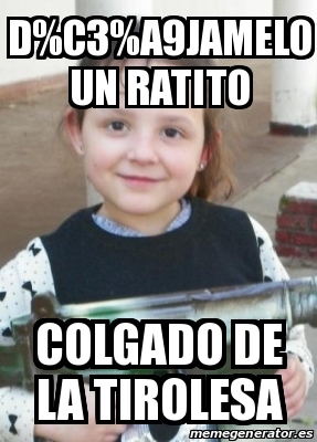 Meme Personalizado - D%C3%A9jamelo un ratito Colgado de la tirolesa ...