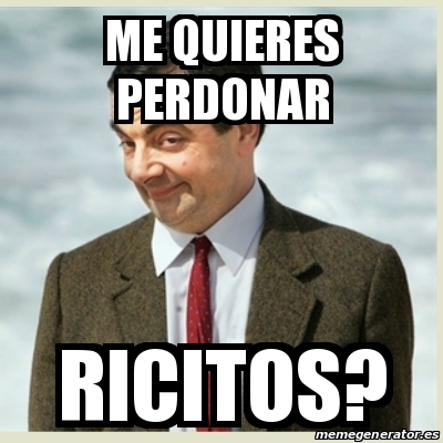 Meme Mr Bean - Me quieres perdonar Ricitos? - 30978949