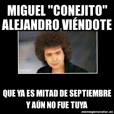 Meme Personalizado - Miguel "conejito" Alejandro viÃ©ndote Que ya es ...
