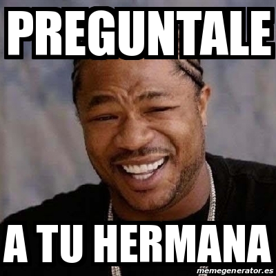 Meme Yo Dawg - Preguntale A tu hermana - 30979270