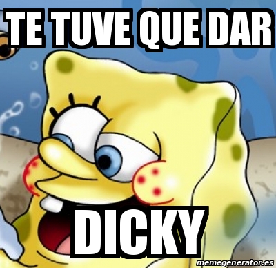 Meme Personalizado - te tuve que dar dicky - 30979664