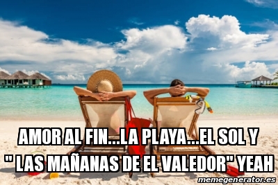 Meme Personalizado - AMOR AL FIN...LA PLAYA...EL SOL Y " LAS MAÃ‘ANAS ...