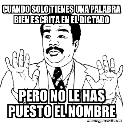 Meme Ay Si - cuando solo tienes una palabra bien escrita en el dictado ...
