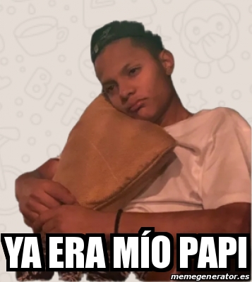 Meme Personalizado - YA ERA MÃ O PAPI - 30980270