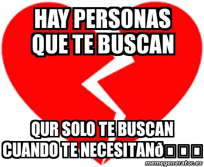 Meme Personalizado - Hay personas que te buscan Qur solo te buscan ...