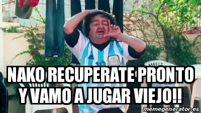 Meme Personalizado - Nako recuperate pronto y vamo a jugar viejo ...