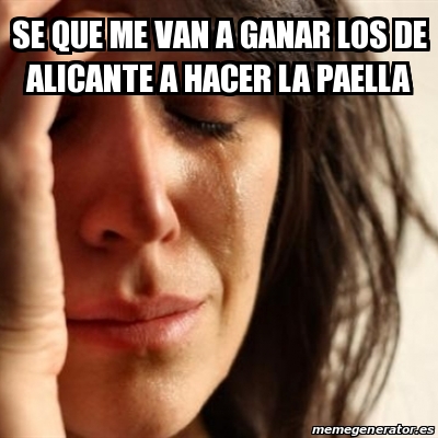 Meme Problems - Se que me van a ganar los de Alicante a hacer la paella ...