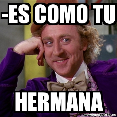 Meme Willy Wonka - -ES COMO TU HERMANA - 30980350