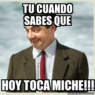 Meme Mr Bean - Tu cuando sabes que Hoy toca miche!!! - 30980726