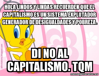 Meme Personalizado - Hola lindos y lindas recuerden que el capitalismo ...
