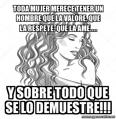 Meme Personalizado - Toda mujer merece tener un hombre que la valore ...