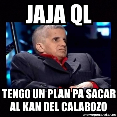 Meme Personalizado - jaja ql tengo un plan pa sacar al kan del calabozo ...