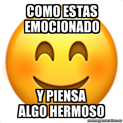 Meme Personalizado - como estas emocionado y piensa algo hermoso - 30980934