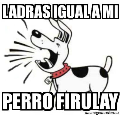 Meme Personalizado - Ladras igual a mi Perro firulay - 30981019