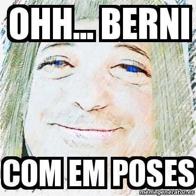 Meme Personalizado - OHH... BERNI COM EM POSES - 30981388