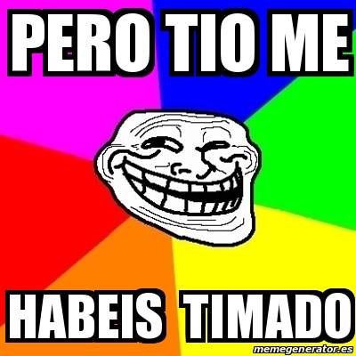 Meme Troll - PERO TIO ME HABEIS TIMADO - 30982084