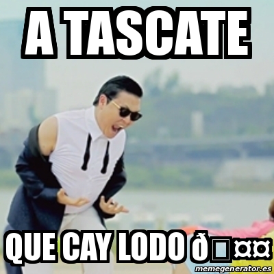 Meme Gangnam Style - A tascate Que cay lodo ðŸ¤¤ - 30982944