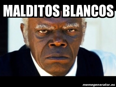 Meme Personalizado - Malditos blancos - 30984145
