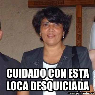 Meme Personalizado - Cuidado con esta loca desquiciada - 30986053