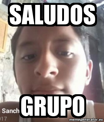 Meme Personalizado - saludos grupo - 30986324