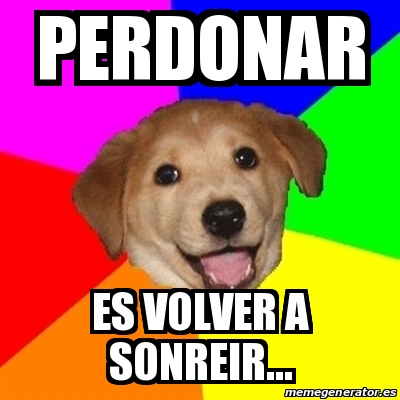 Meme Advice Dog - PERDONAR ES VOLVER A SONREIR... - 30986404