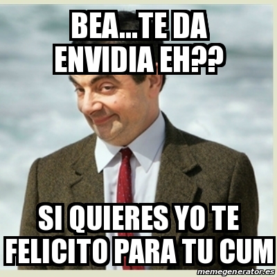 Meme Mr Bean - Bea...te da envidia eh?? Si quieres yo te felicito para ...