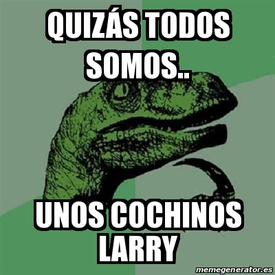 Meme Filosoraptor - QuizÃ¡s todos somos.. Unos cochinos larry - 30989711