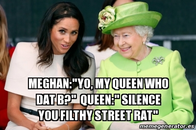Meme Personalizado - meghan:"yo, my queen who dat b?" queen:" silence ...