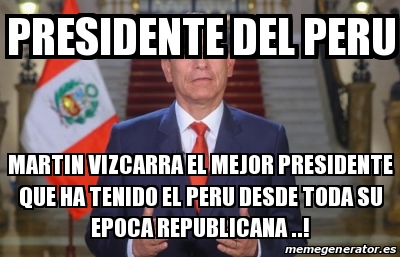 Meme Personalizado - PRESIDENTE DEL PERU MARTIN VIZCARRA EL MEJOR ...