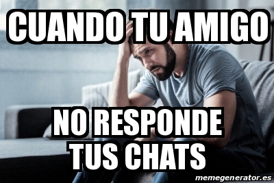 Meme Personalizado - Cuando tu amigo No responde tus chats - 30992168