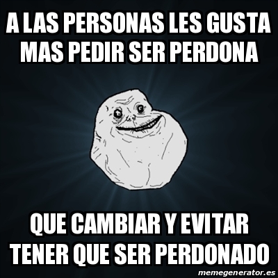 Meme Forever Alone - a las personas les gusta mas pedir ser perdona que ...