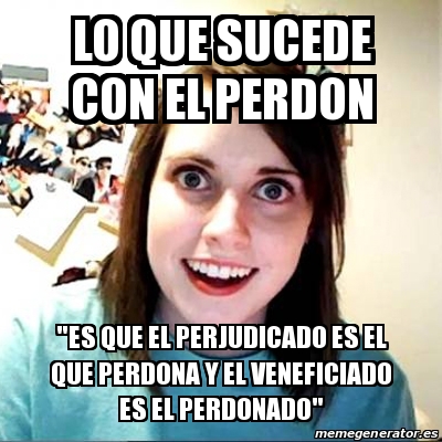 Meme Overly Attached Girlfriend - lo que SUCEDE con el perdon "es que ...