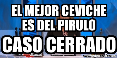 Meme Personalizado - El mejor ceviche es del pirulo Caso cerrado - 30995000