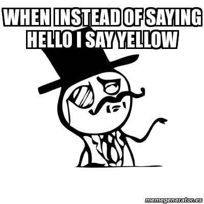 Meme Feel Like A Sir - When instead of saying HELLO i say YELLOW - 30995016
